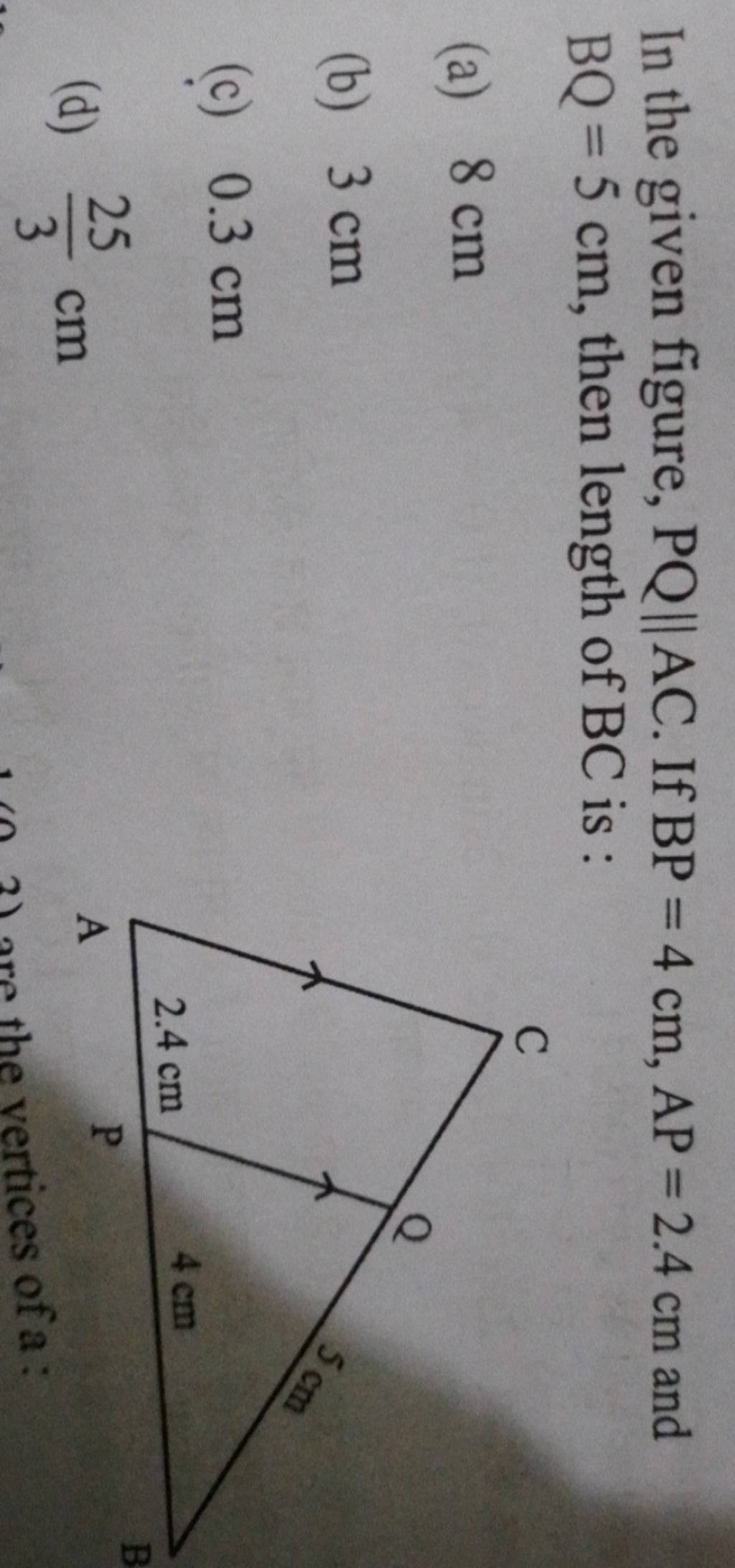 In the given figure, PQ∥AC. If BP=4 cm,AP=2.4 cm and BQ=5 cm, then length..