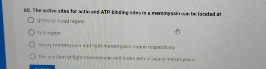 60. The active sites for actin and ATP binding sites in a meromyosin can