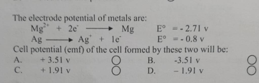 The electrode potential of metals are: Mg2++2e− MgAg Ag++1e− E∘=−2.71vE∘=..
