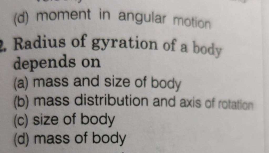 (d) moment in angular motion Radius of gyration of a body depends on (a)