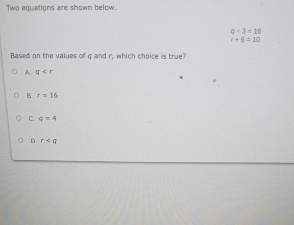 Two equations are shown below. q+3=16r+6=10 Based on the values of q and..
