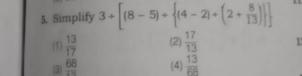 5. Simplify 3÷[(8−5)÷{(4−2)÷(2+138 )}]. (1) 1713 (2) 1317 (3) 1268 (4)..