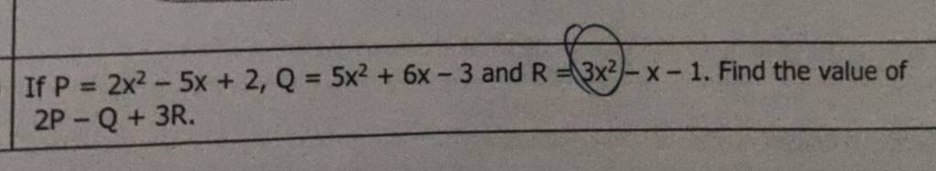 If P=2x2−5x+2,Q=5x2+6x−3 and R=(3x2)−x−1. Find the value of 2P−Q+3R...