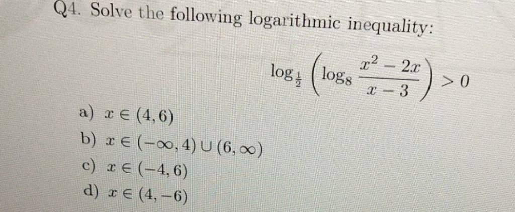 Q4. Solve the following logarithmic inequality: log21 (log8 x−3x2−2x )>0.. Q4. Solve the following logarithmic inequality: log21 (log8 x−3x2−2x )>0..