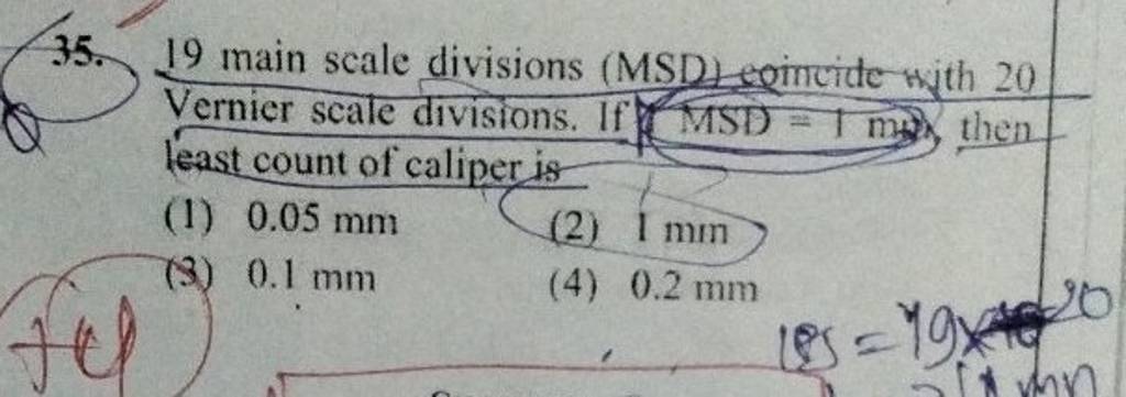 19 main scale divisions (MSD) epincide with 20 Vernier scale divisions. I..