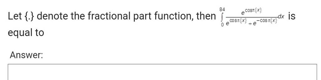 Let \{.\} denote the fractional part function, then ∫084 ecosπ{x}+e−cos{[..