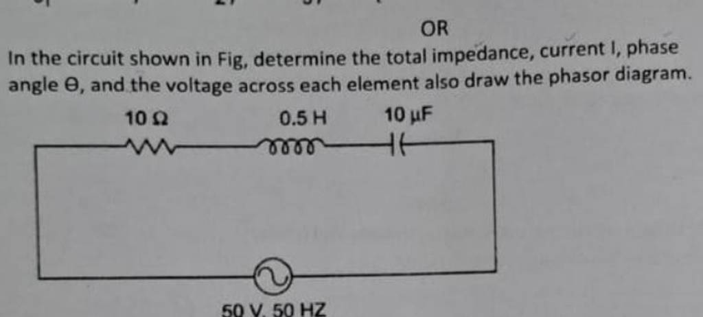 OR In the circuit shown in Fig, determine the total impedance, current I,..