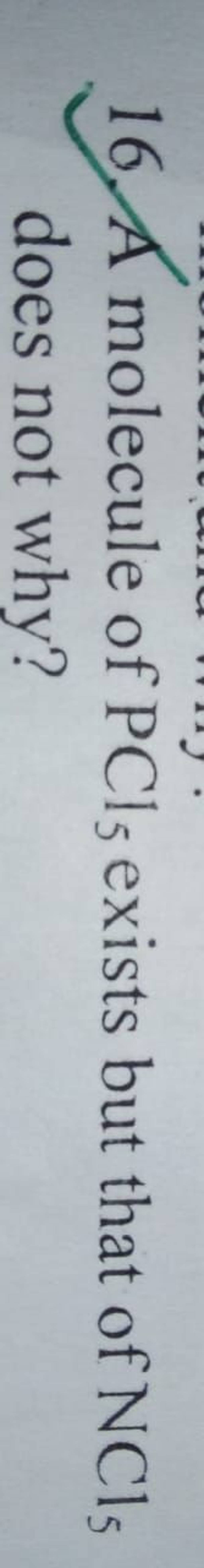 16. A molecule of PCl5 exists but that of NCl5 does not why? | Filo