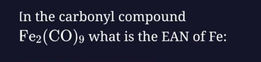 In the carbonyl compound Fe2 (CO)9 what is the EAN of Fe: | Filo