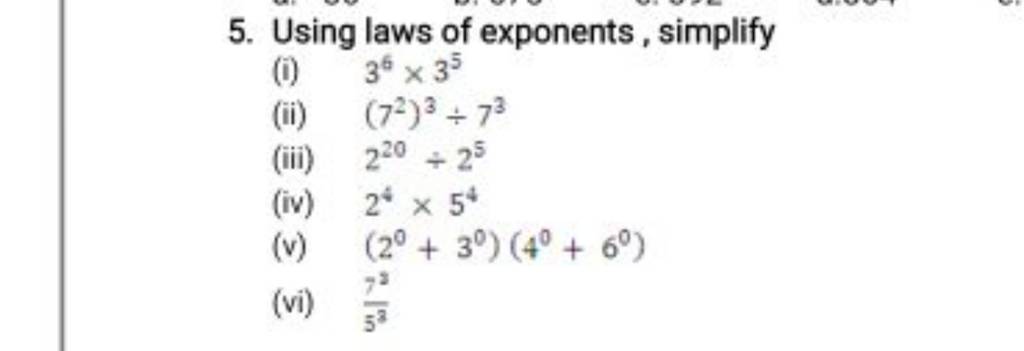 5. Using laws of exponents, simplify (i) 36×35 (ii) (72)3÷73 (iii) 220÷25..