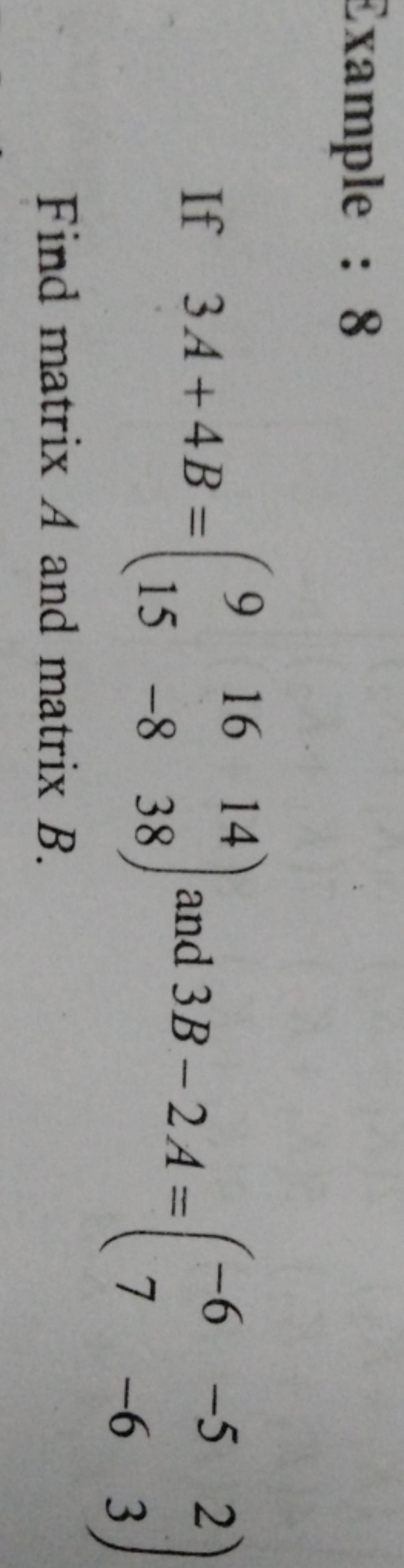 Example : 8 If 3A+4B=(915 16−8 1438 ) and 3B−2A=(−67 −5−6 23 ) Find matri..
