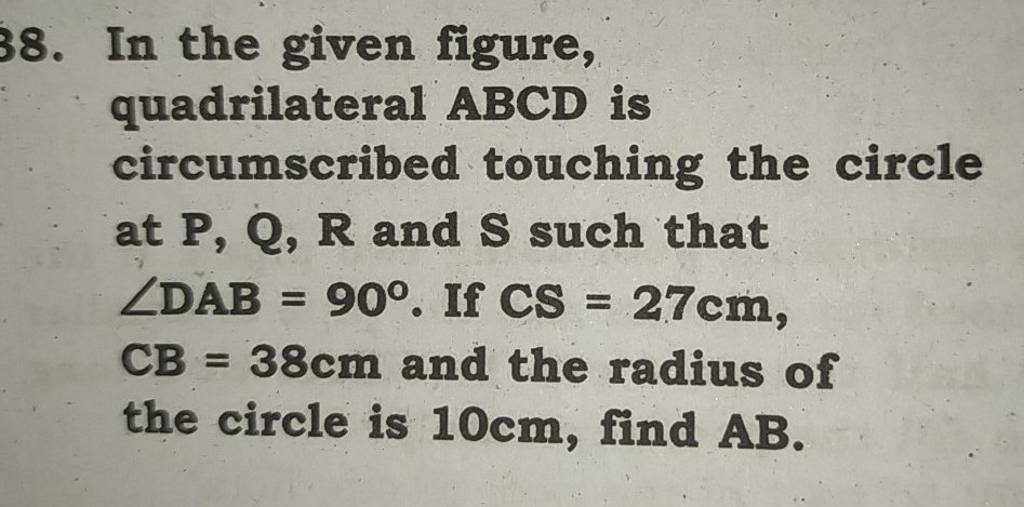 38. In the given figure, quadrilateral ABCD is circumscribed touching the..