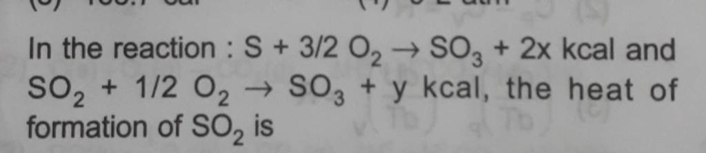 In the reaction: S+3/2O2 →SO3 +2xcal and SO2 +1/2O2 →SO3 +ycal, the heat