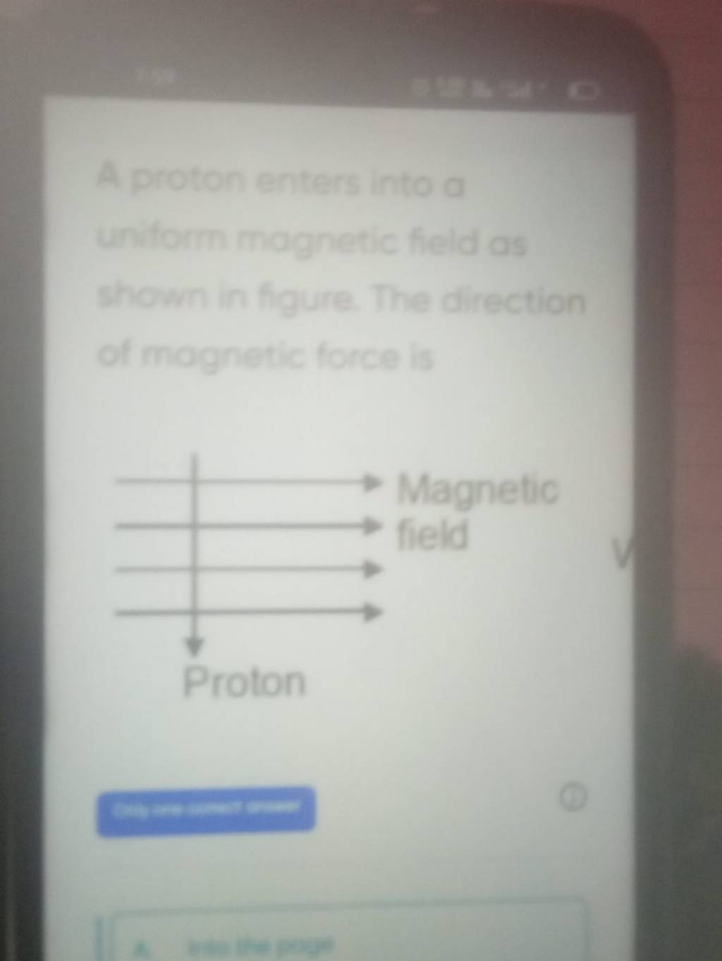 A proton enters into a uniform magnetic field as shown in figure. The dir..
