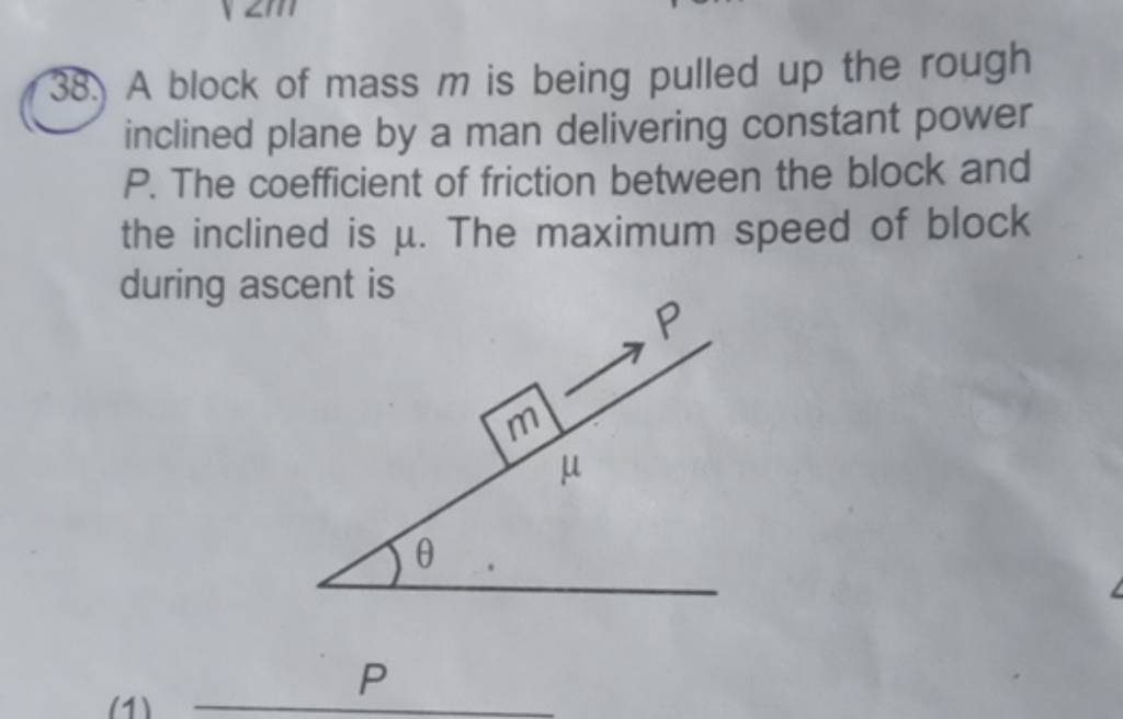 38. A block of mass m is being pulled up the rough inclined plane by a ma..