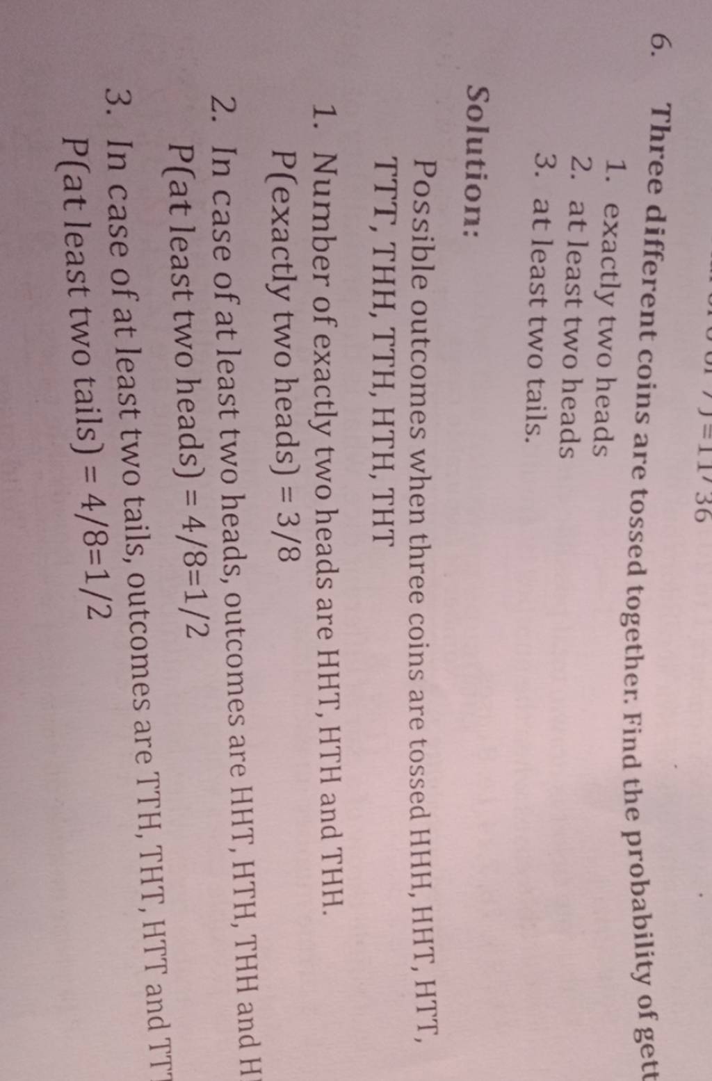 6. Three different coins are tossed together. Find the probability of get..