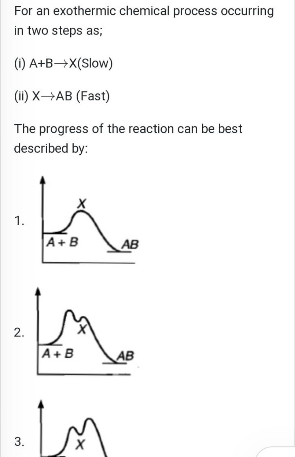 For an exothermic chemical process occurring in two steps as; (i) A+B→X(