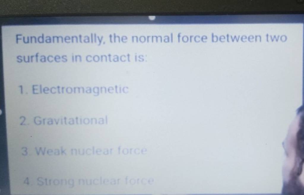 Fundamentally, the normal force between two surfaces in contact is: 1. El..