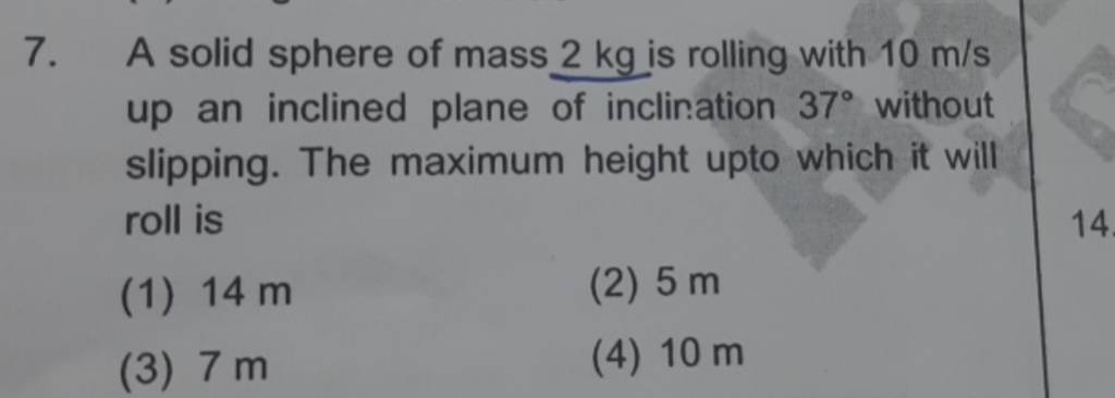 A solid sphere of mass 2 kg is rolling with 10 m/s up an inclined plane o..