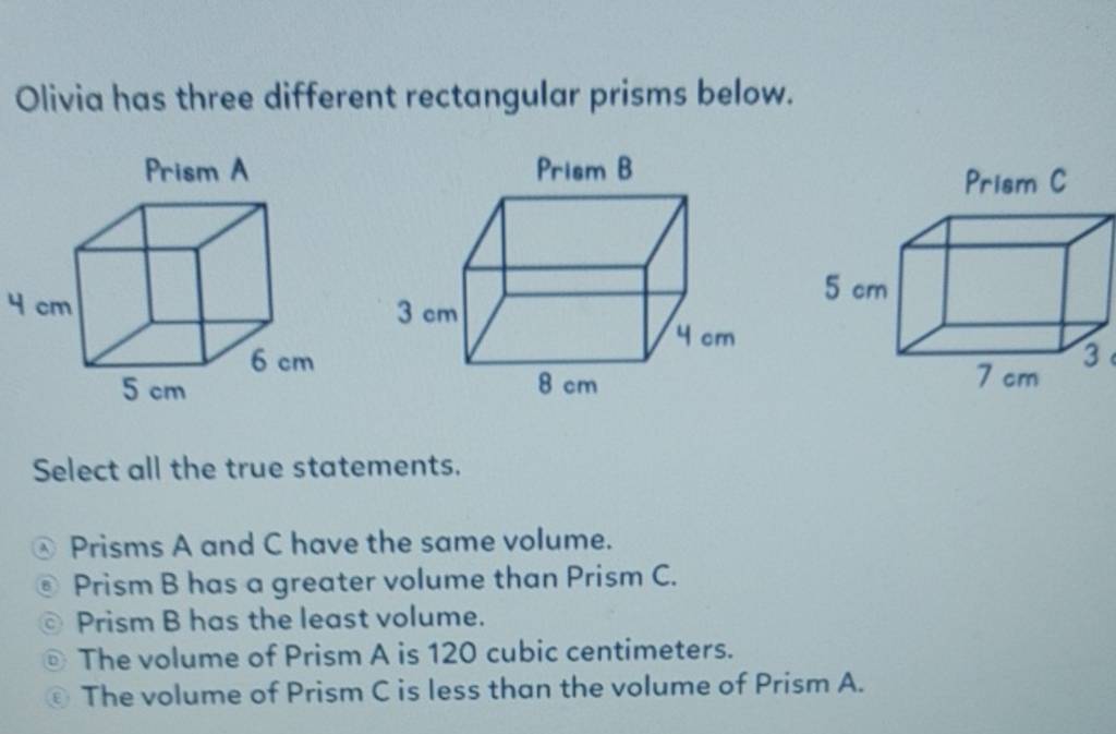 Olivia has three different rectangular prisms below. Select all the true