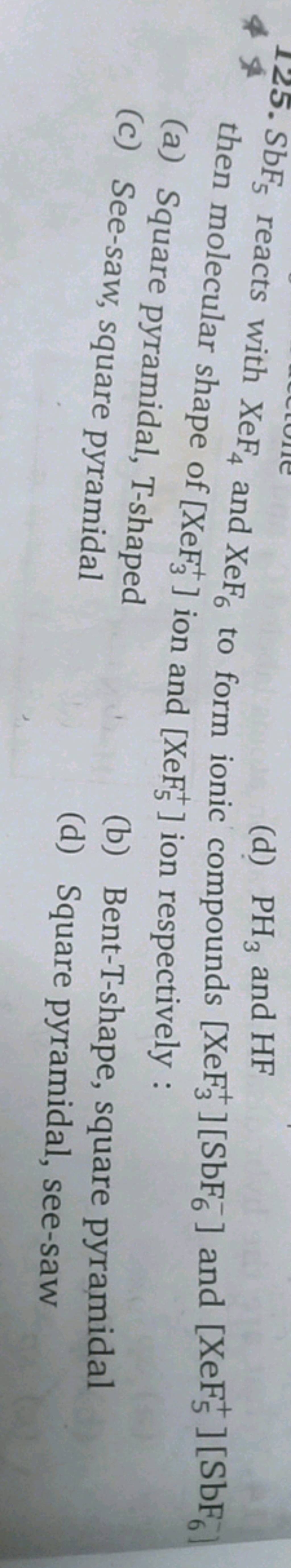 (d) PH3 and HF then molecular shape of [XeF3+ ]ion and [XeF5+ ]ion respe..