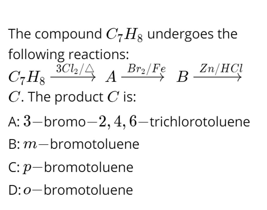 The compound C7 H8 undergoes the following reactions: C7 H8 3Cl2 / A B..
