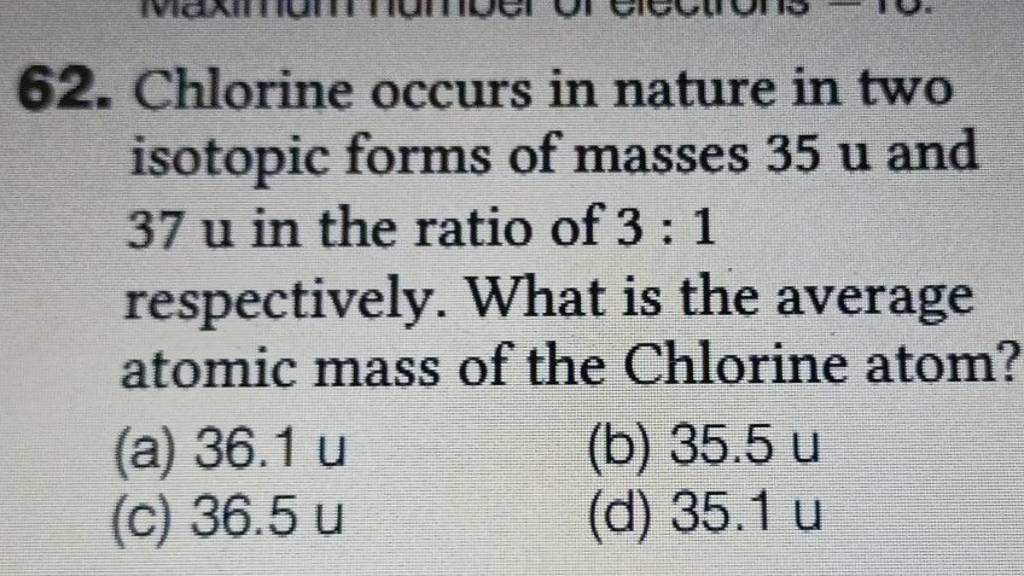 Chlorine occurs in nature in two isotopic forms of masses 35u and 37u in