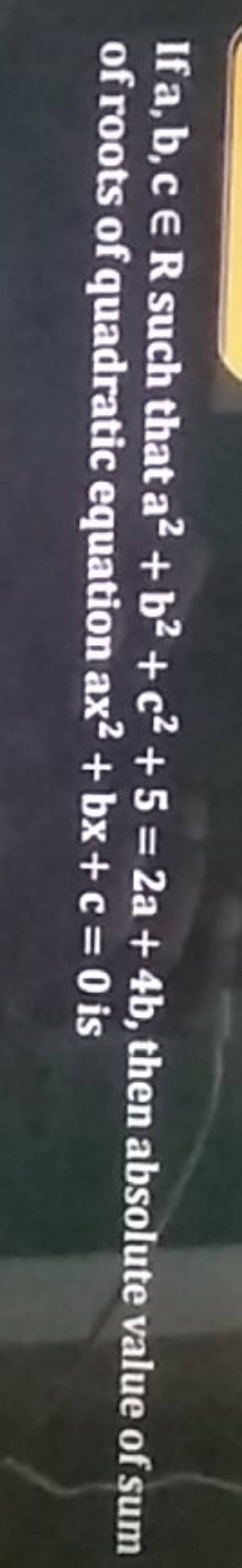 If a,b,c∈R such that a2+b2+c2+5=2a+4b, then absolute value of sum of root..