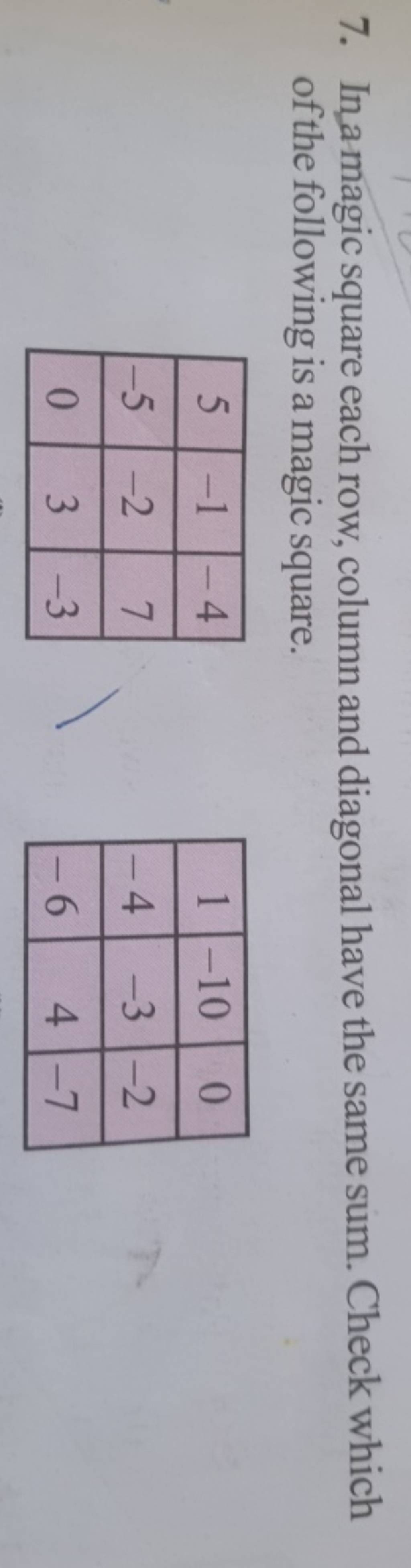7. In a magic square each row, column and diagonal have the same sum. Che..