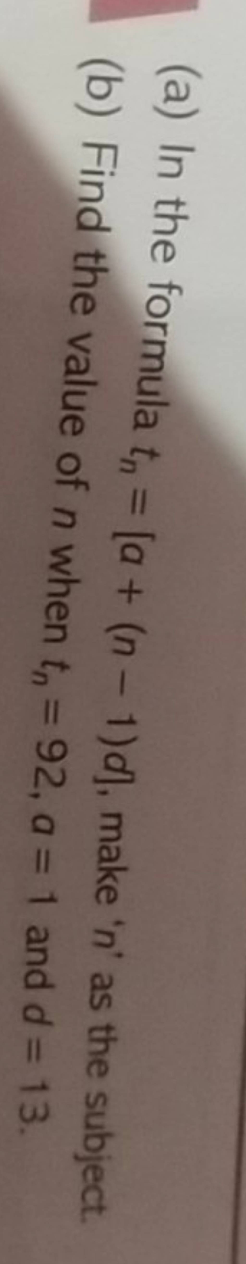(a) In the formula tn =[a+(n−1)d], make ' n ' as the subject. (b) Find th..