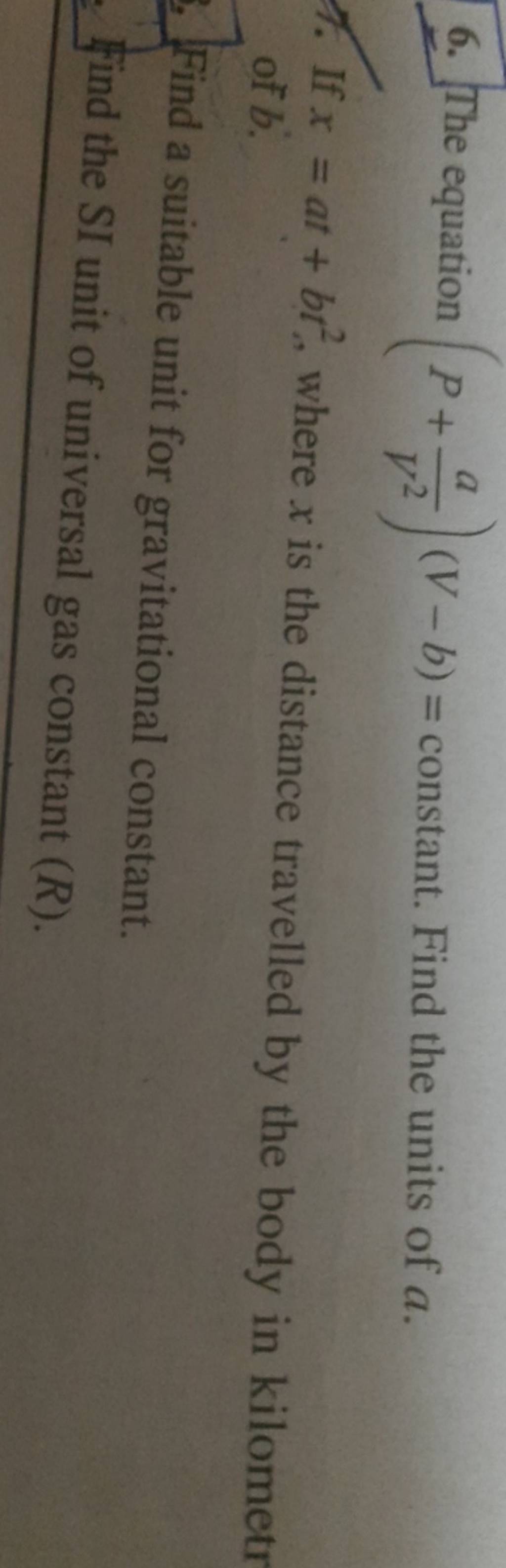 6. The equation (P+V2a )(V−b)= constant. Find the units of a. 7. If x=at+..