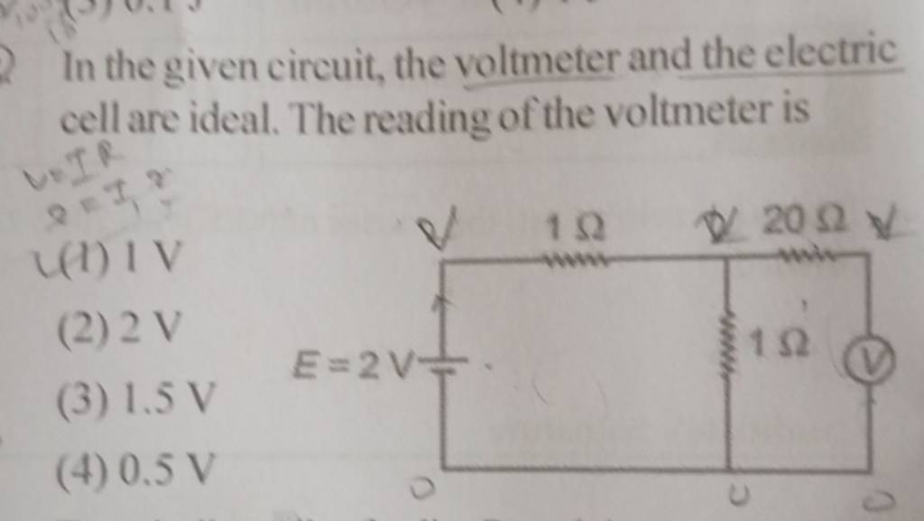 In the given circuit, the voltmeter and the electric cell are ideal. The