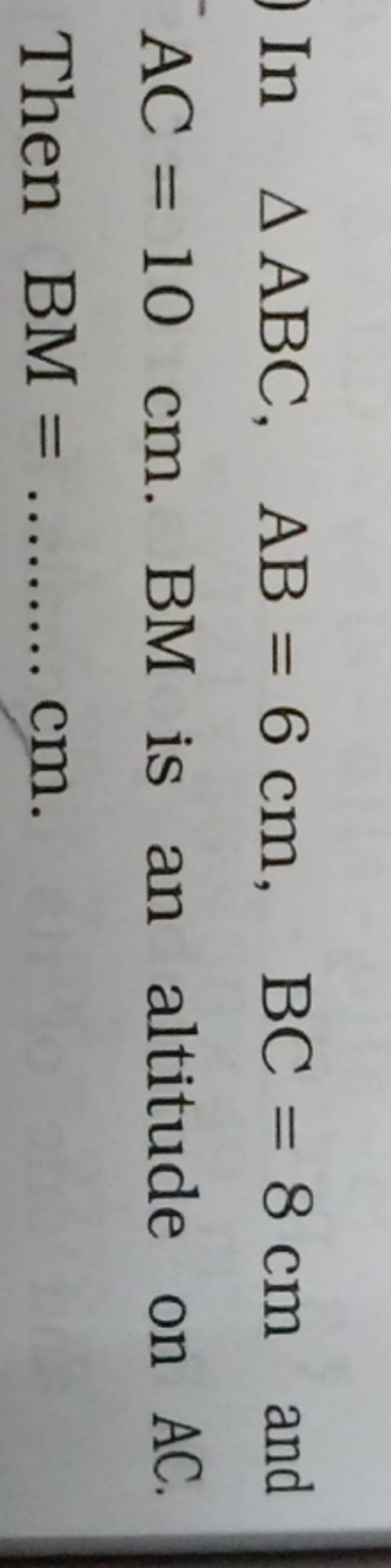 In ABC,AB=6 cm,BC=8 cm and AC=10 cm. BM is an altitude on AC. Then BM= c..