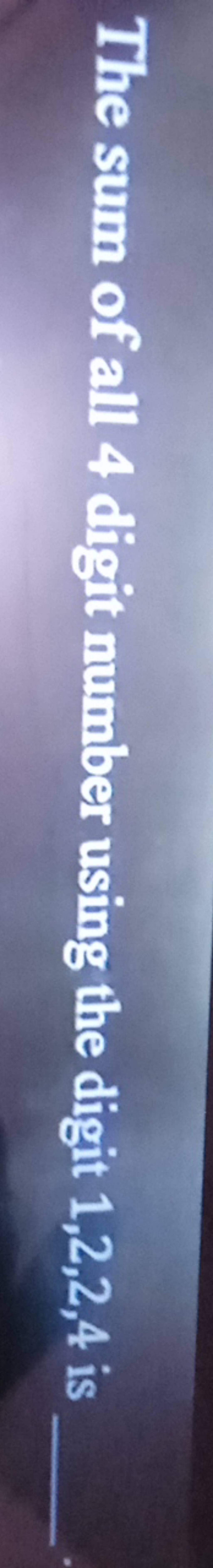 The Sum Of All 4 Digit Number Using The Digit 1 2 2 4 Is Filo