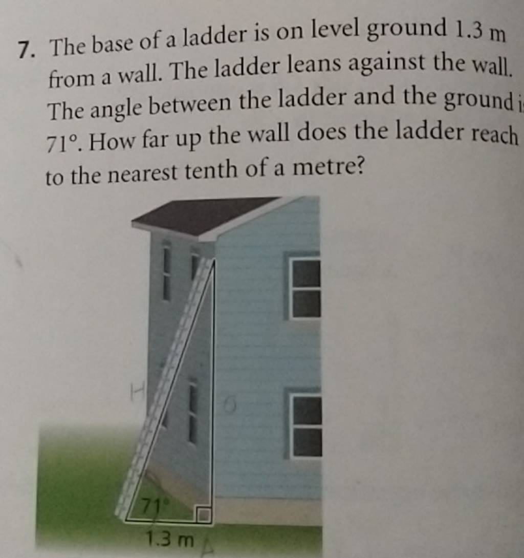 7. The base of a ladder is on level ground 1.3 m from a wall. The ladder