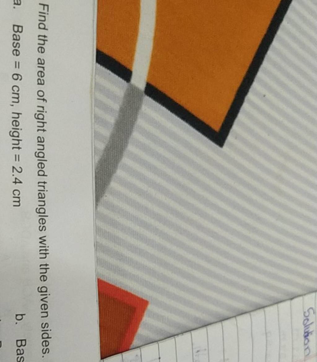 Find the area of right angled triangles with the given sides. a. Base =6 Find the area of right angled triangles with the given sides. a. Base =6