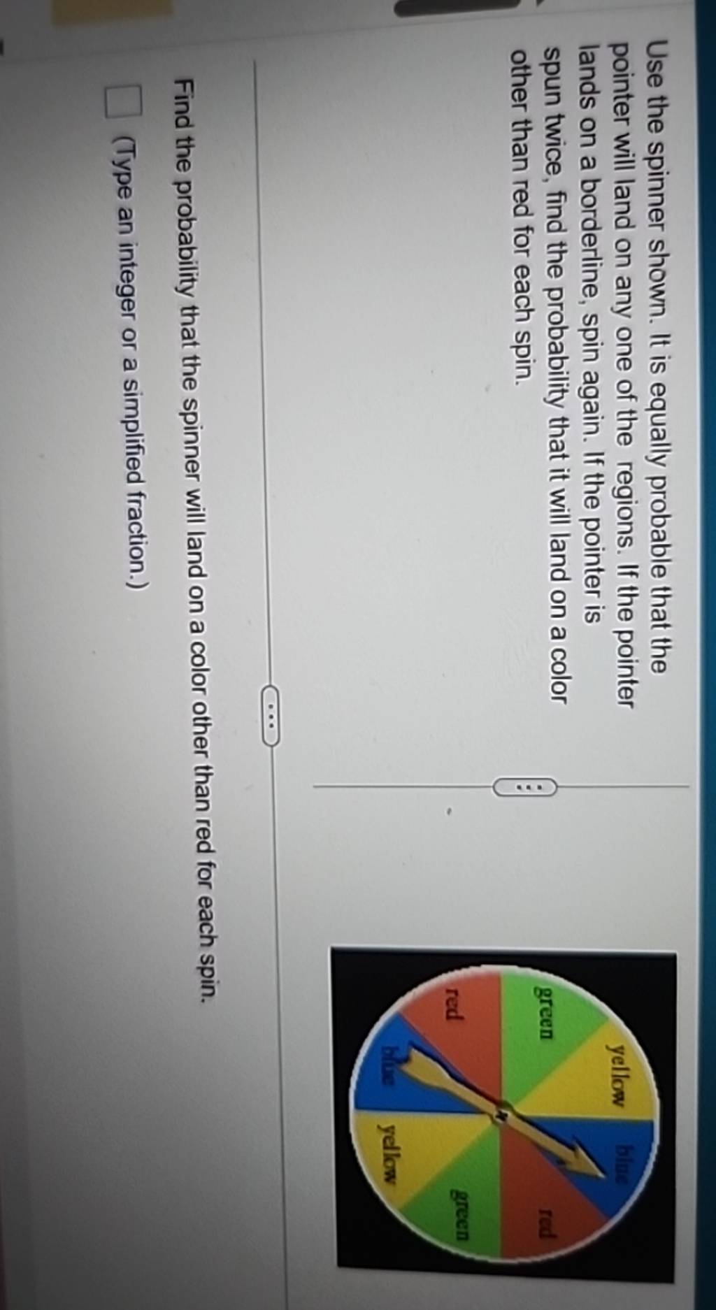 Use the spinner shown. It is equally probable that the pointer will land