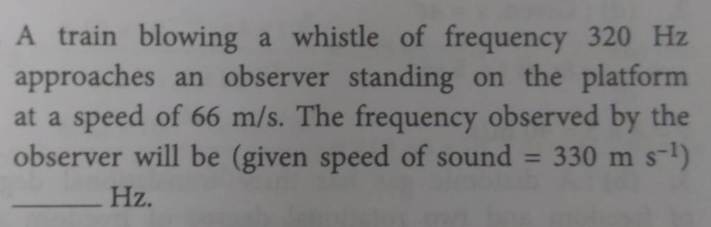 A train blowing a whistle of frequency 320 Hz approaches an observer stan..