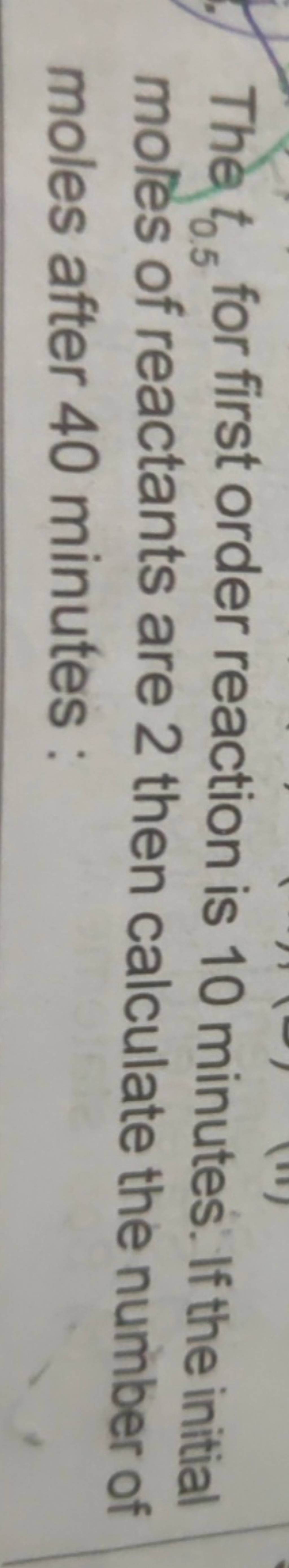 The t0.5 for first order reaction is 10 minutes. If the initial moles of..
