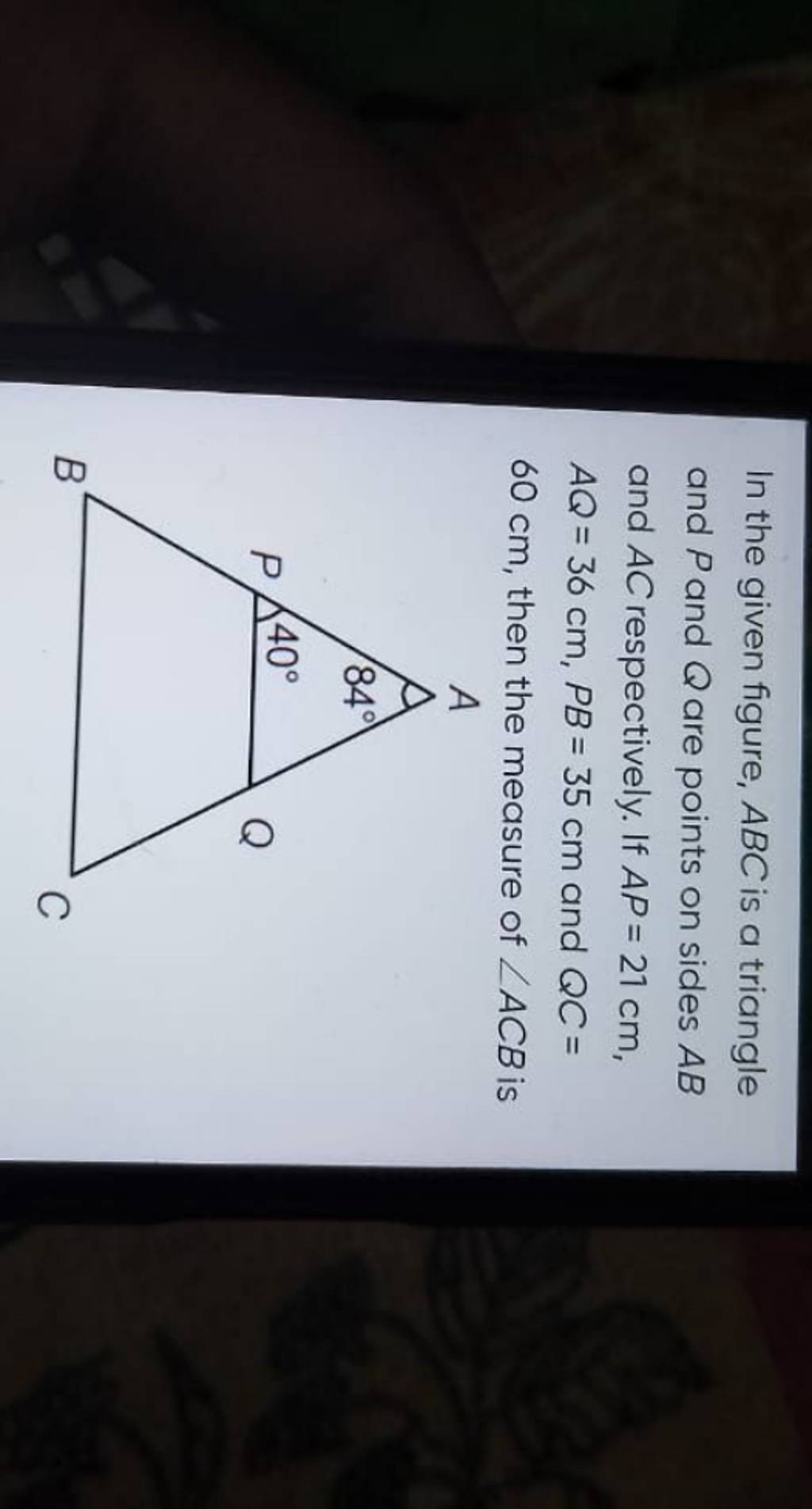 In the given figure, ABC is a triangle and P and Q are points on sides AB..