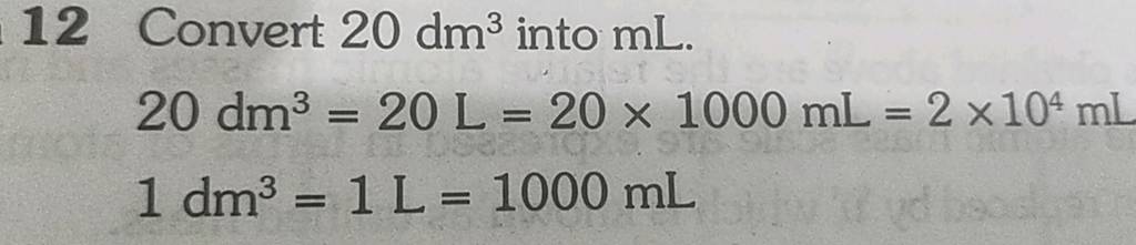 12 Convert 20dm3 into mL. 20dm3=20 L=20×1000 mL=2×104 mL1dm3=1 L=1000 mL