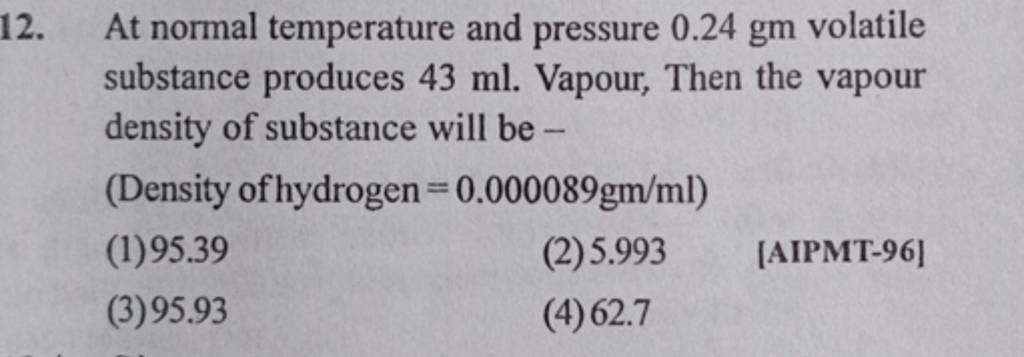 12. At normal temperature and pressure 0.24gm volatile substance produces..