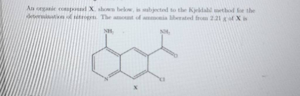 An organic compound X, shown below, is subjected to the Kjeldahl method f..
