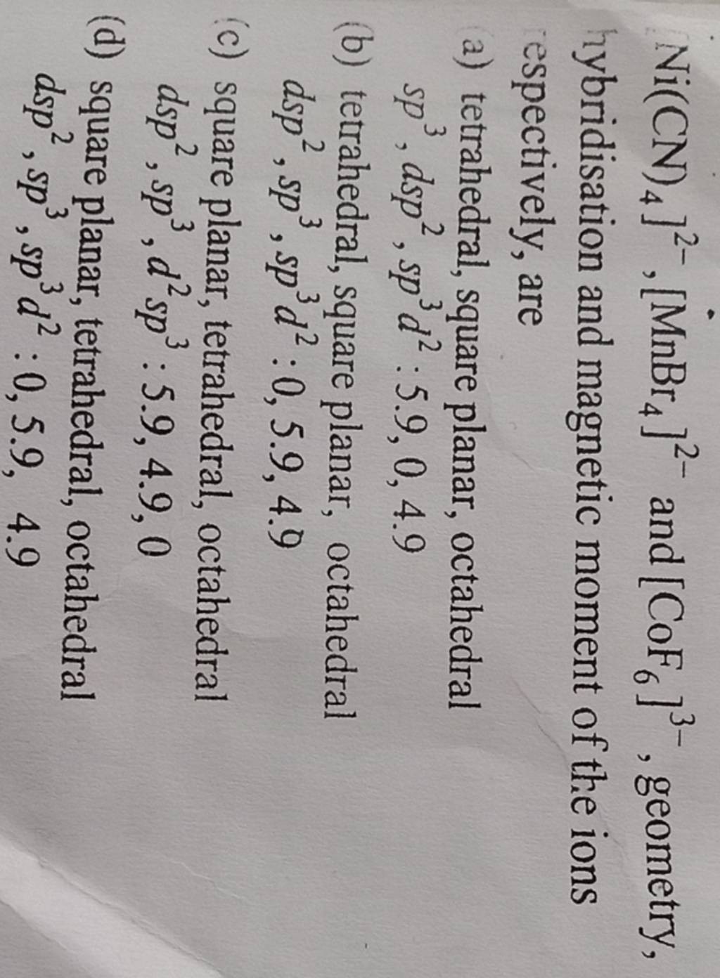 Ni(CN)4 ]2−,[MnBr4 ]2− and [CoF6 ]3−, geometry, hybridisation and magneti..