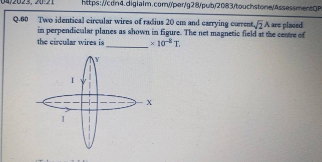 Q.60 Two identical circular wires of radius 20 cm and carrying current 2