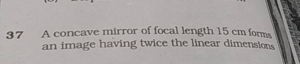 37 A concave mirror of focal length 15 cm forms an image having twice the..