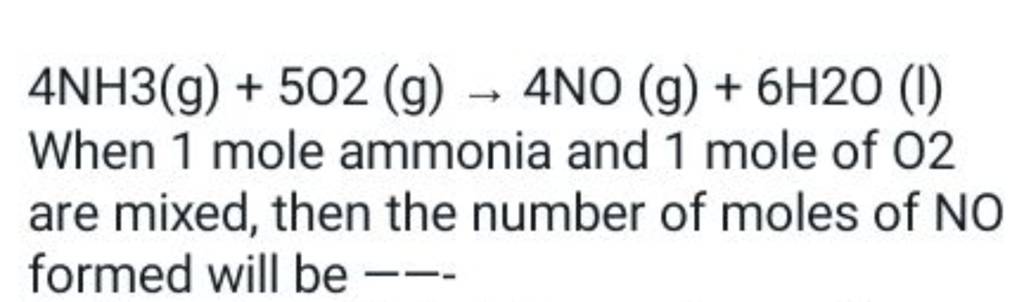 4NH3( g)+5O2( g)→4NO(g)+6H2O(l) When 1 mole ammonia and 1 mole of 02 are