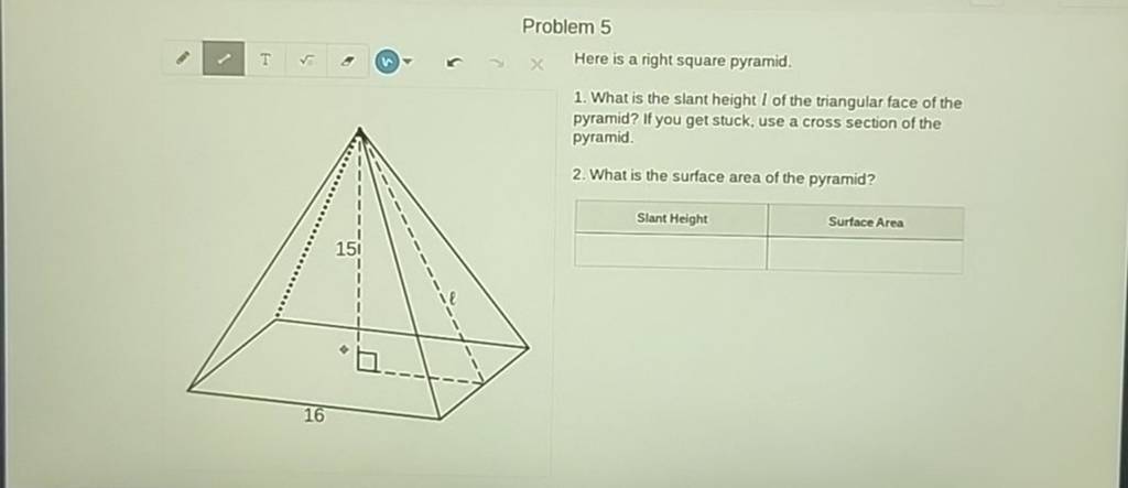 Problem 5 Here is a right square pyramid. 1. What is the slant height I o..