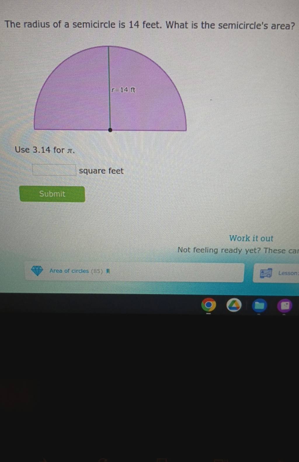 The radius of a semicircle is 14 feet. What is the semicircle's area? Use..