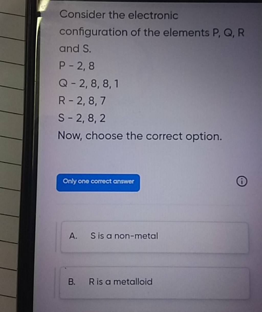 Consider the electronic configuration of the elements P,Q,R and S. P−2,8Q..
